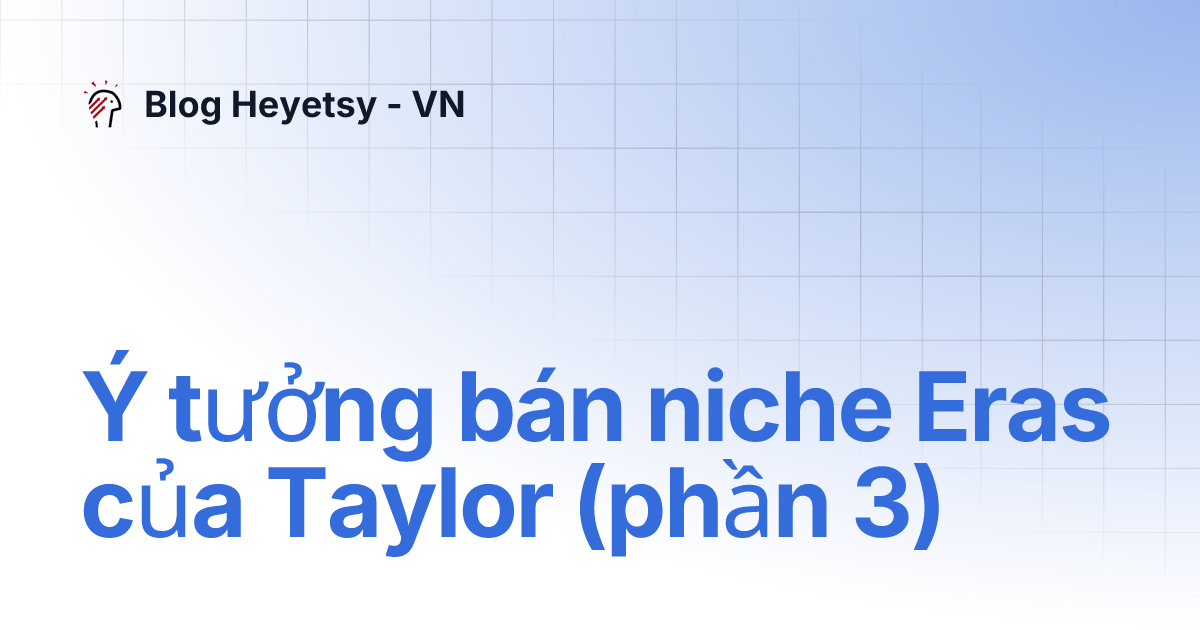 Ý tưởng bán niche Eras của Taylor (phần 3) | Blog Heyetsy - VN