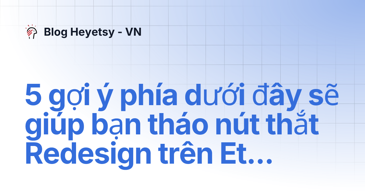 5 gợi ý phía dưới đây sẽ giúp bạn tháo nút thắt Redesign trên Etsy ...